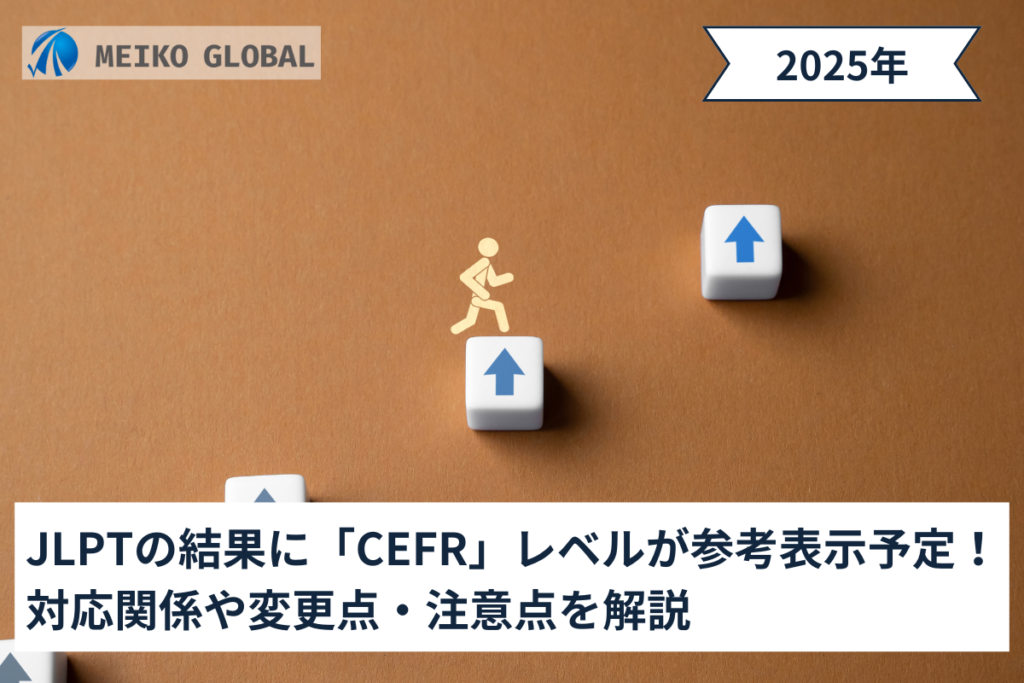 【2025】JLPTの結果に「CEFR」レベルが参考表示予定！対応関係や変更点・注意点を解説 – MEIKOGLOBAL